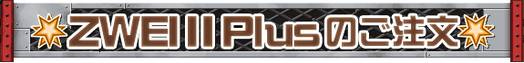 ZWEI II [ツヴァイ2] 公式サイト - ご注文